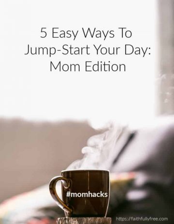 5 Easy Ways To Jump-Start Your Day: Mom Edition | Faithfully Free